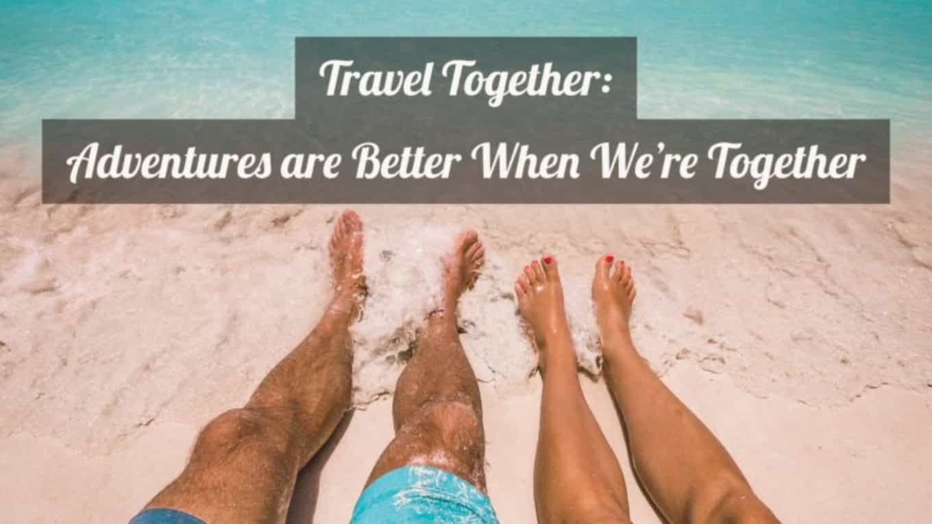Travel Together: Adventures are always better when we’re together